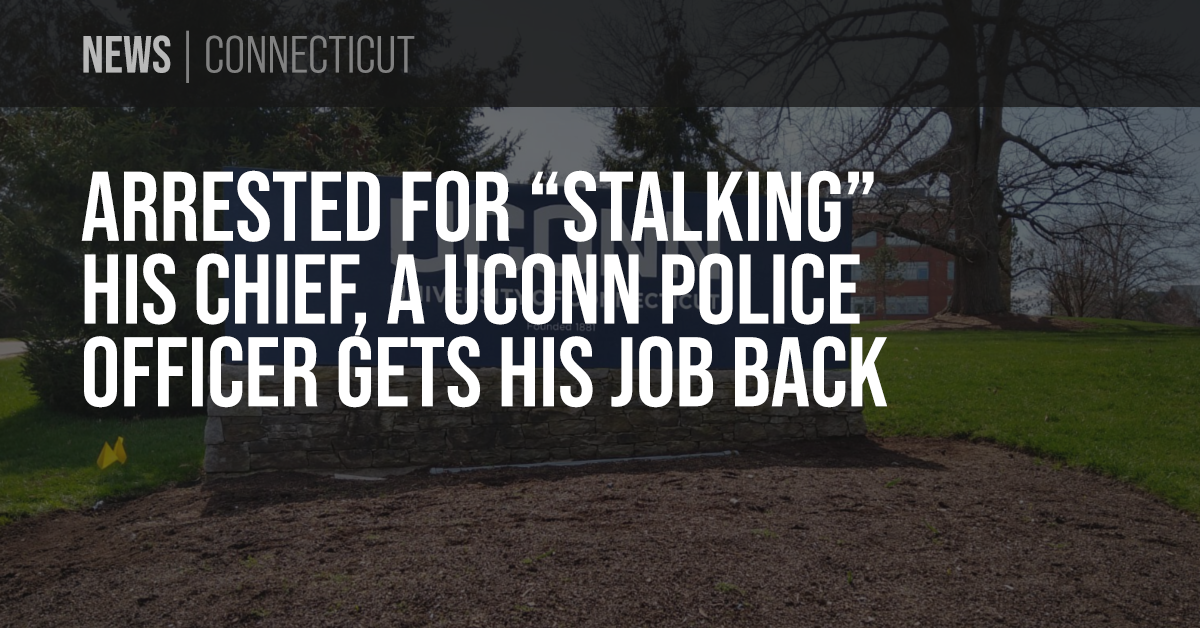 Arrested for “stalking” his chief, a UConn police officer gets his job back