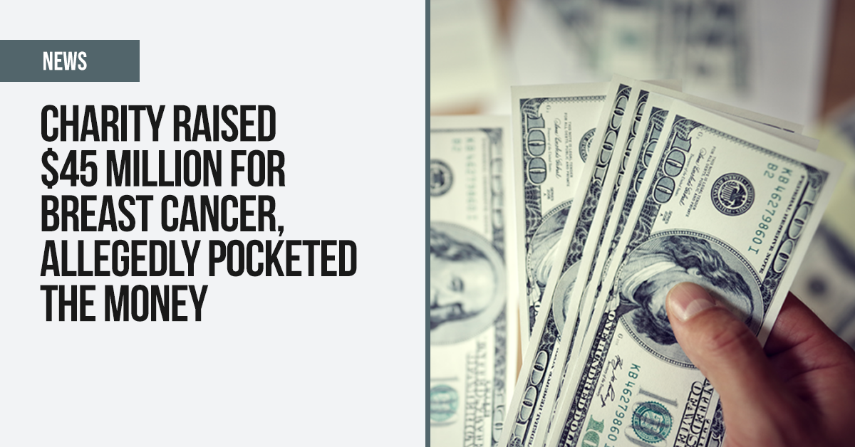 Charity raised $45 million for breast cancer, allegedly pocketed the money