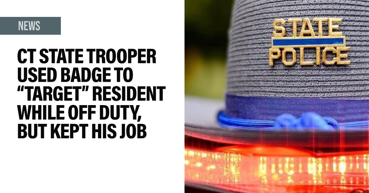 CT State trooper used badge to “target” resident while off duty, but ...